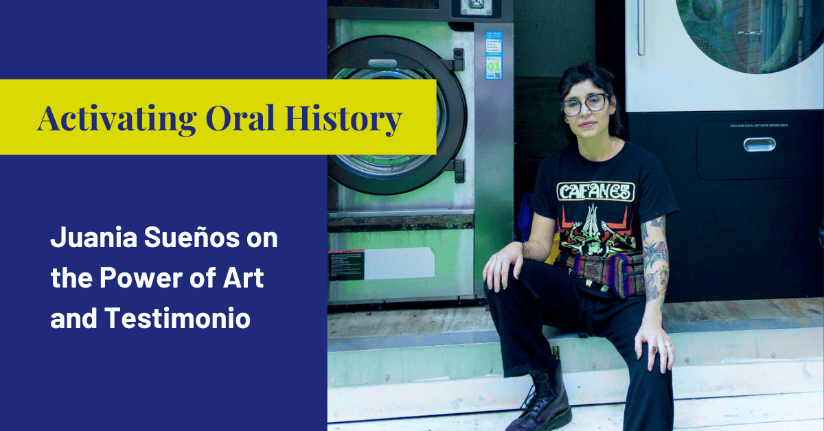 Activating Oral History: Juania Sueños on the Power of Art and ...